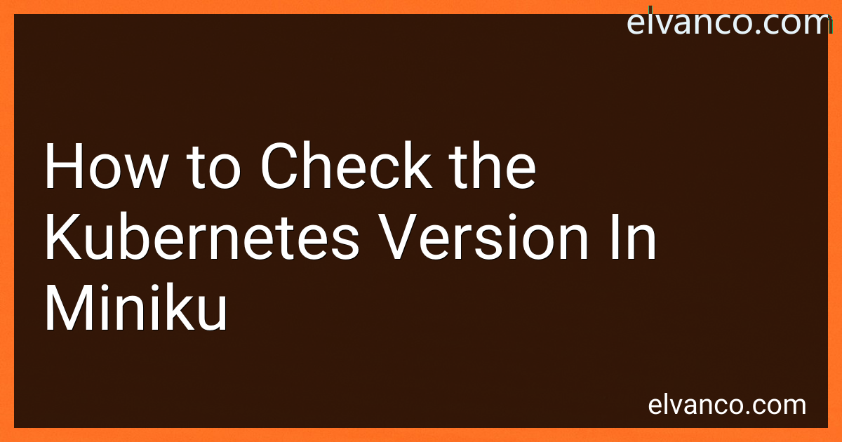 How To Check The Kubernetes Version In Miniku In 2025