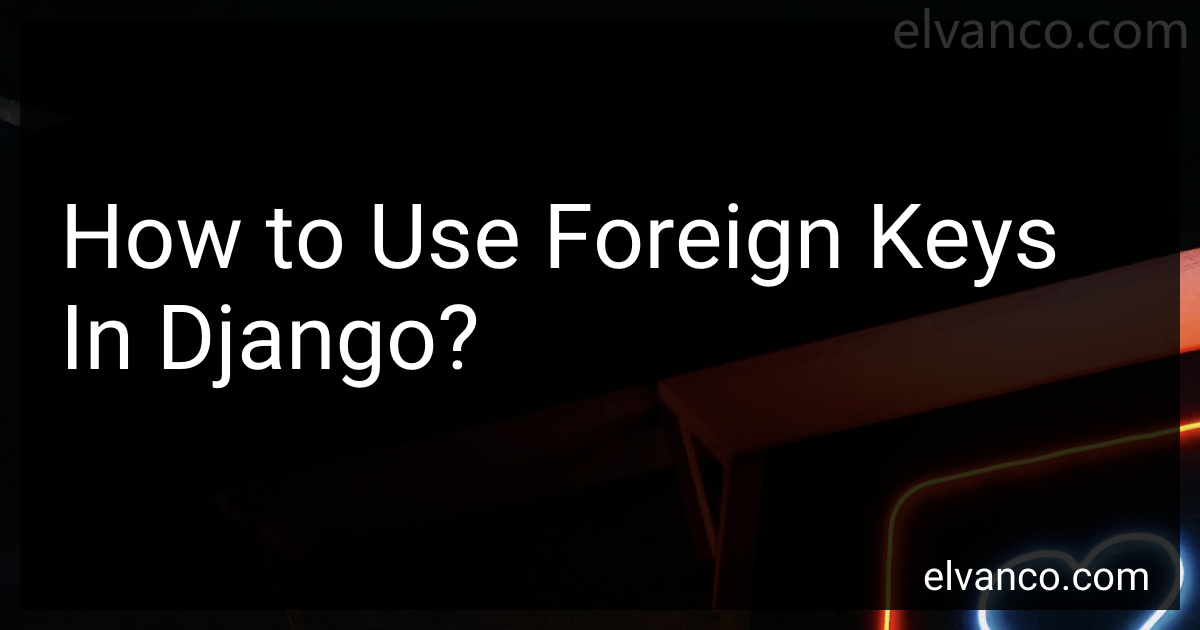 How To Use Foreign Keys In Django In 2025