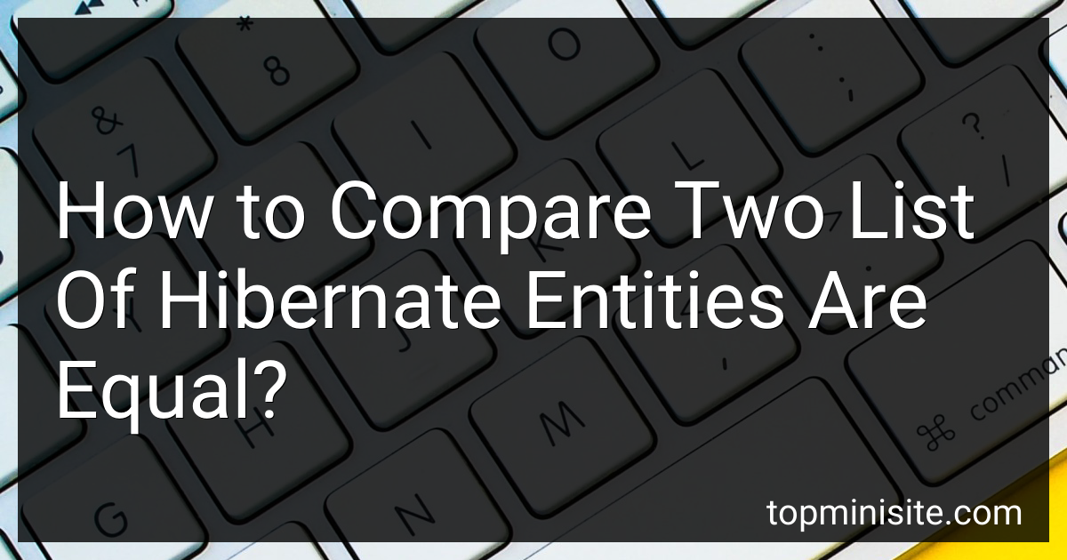 How To Compare Two List Of Hibernate Entities Are Equal In 2024