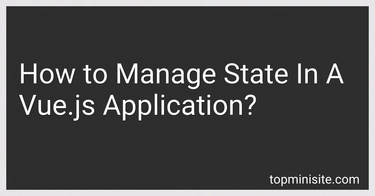 How To Manage State In A Vuejs Application In 2025