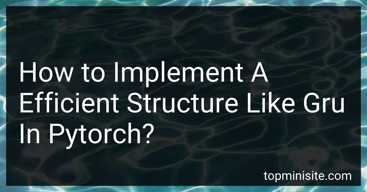 How To Implement A Efficient Structure Like Gru In Pytorch In 2024 9837