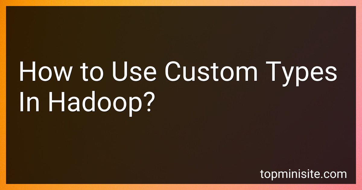 How To Use Custom Types In Hadoop In 2024 9079